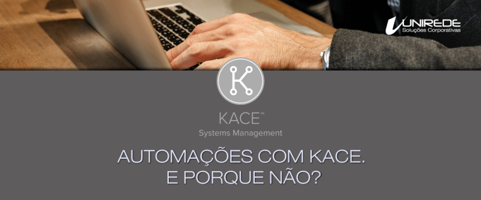 Automações com KACE. E porque não? - Unirede Inteligência em TI